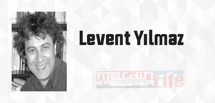 Levent Yılmaz kimdir? Levent Yılmaz kitapları ve sözleri