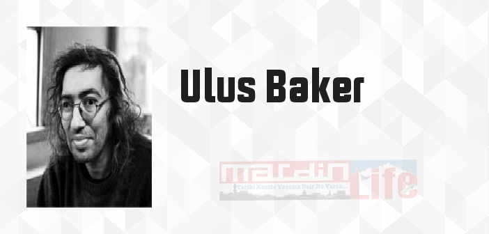 Ulus Baker kimdir? Ulus Baker kitapları ve sözleri