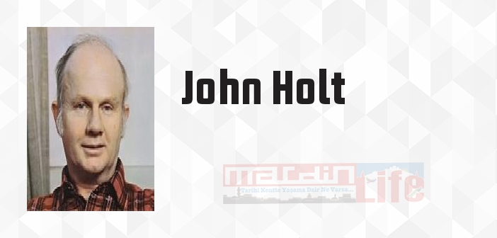 John Holt kimdir? John Holt kitapları ve sözleri
