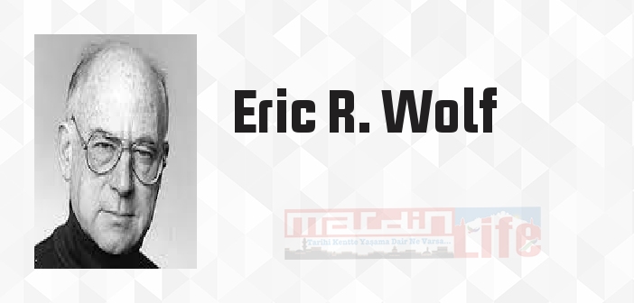 Eric R. Wolf kimdir? Eric R. Wolf kitapları ve sözleri