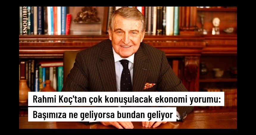 Rahmi Koç'tan çok konuşulacak ekonomi yorumu: Başımıza ne geliyorsa ...