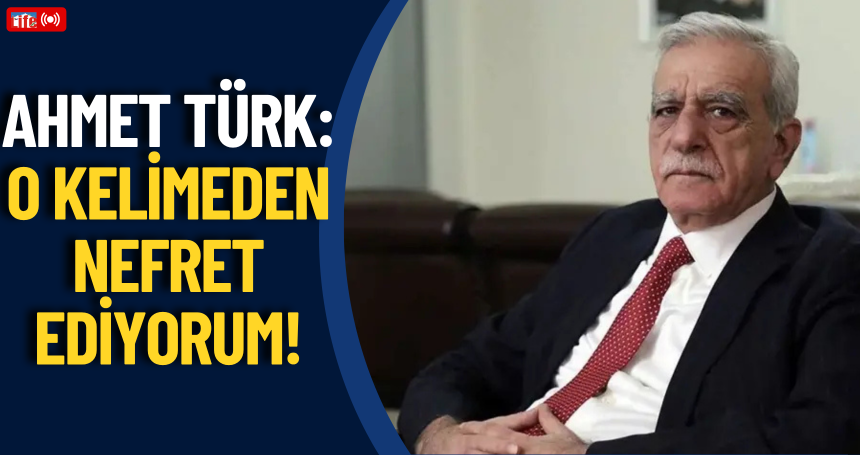 Ahmet Türk: O kelimeden nefret ediyorum!