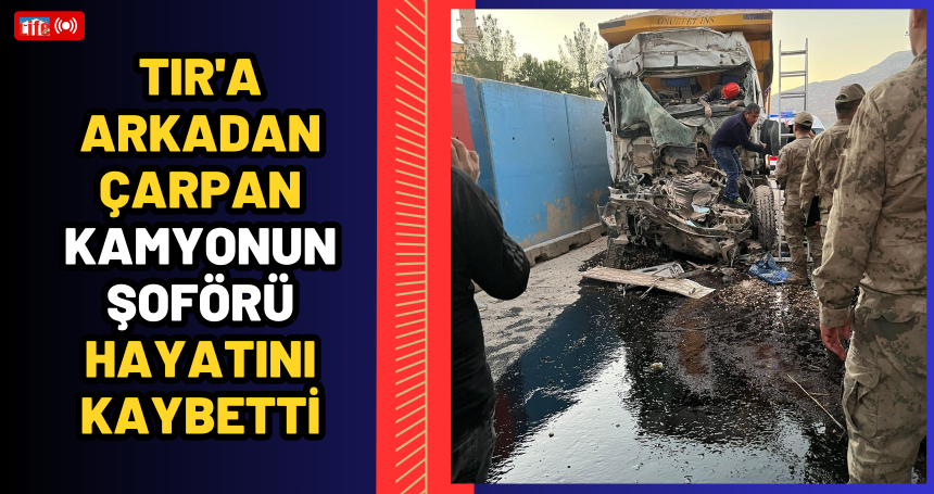TIR'a arkadan çarpan kamyonun şoförü hayatını kaybetti
