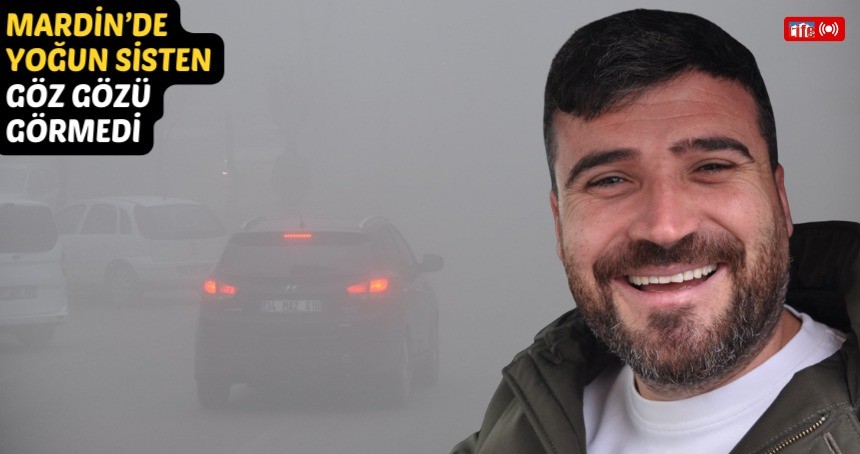 Mardin’de yoğun sisten göz gözü görmedi