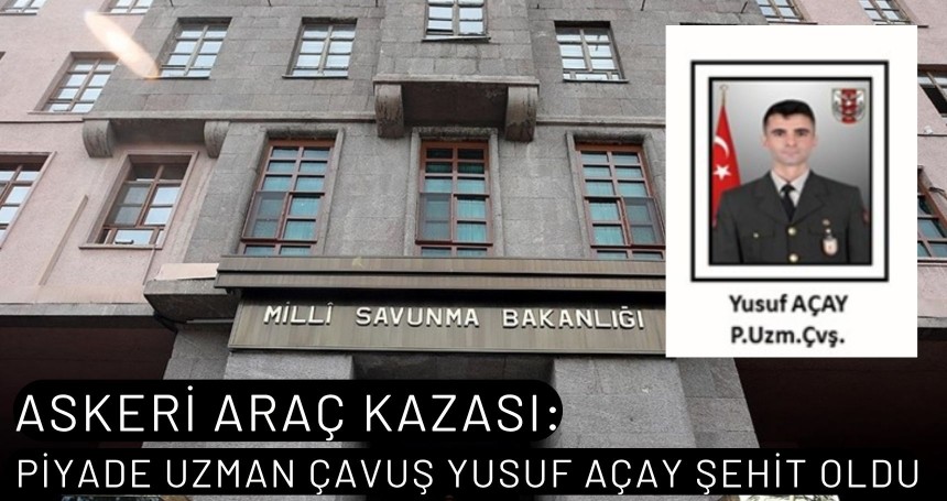 Askeri araç kazası: Piyade Uzman Çavuş Yusuf Açay şehit oldu